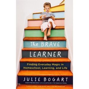 The Brave Learner: Finding Everyday Magic in Homeschool, Learning, and ...