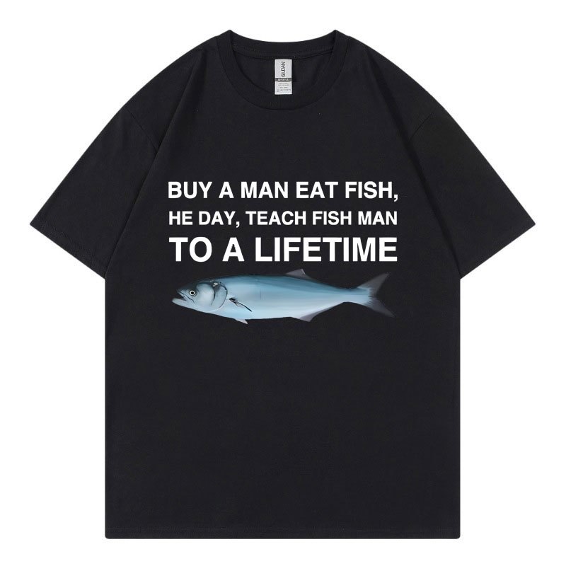 Buy A Man Eat Fish He Day Teach Fish Man To A Lifetime Funny Meme T ...