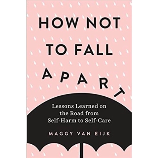 How Not to Fall Apart: Lessons Learned on the Road from Self-Harm to ...