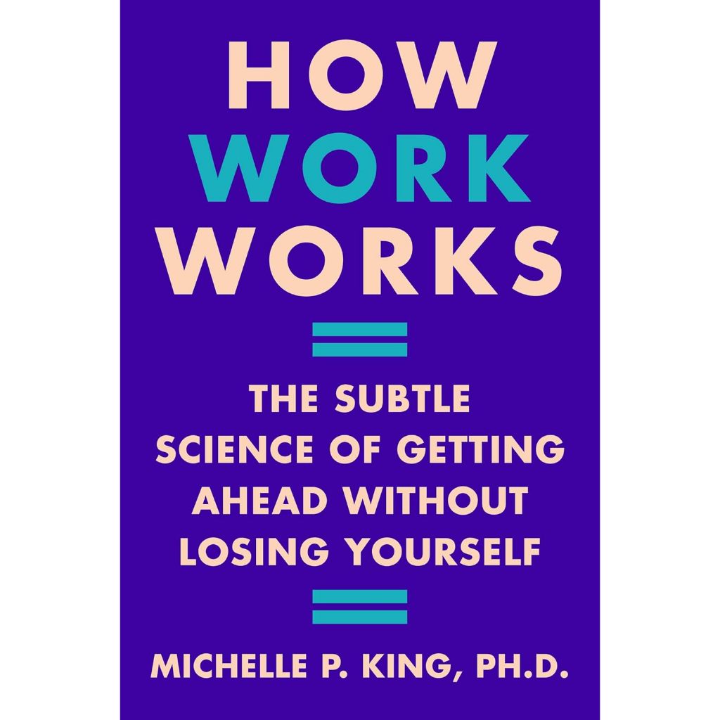 How Work Works: The Subtle Science of Getting Ahead Without Losing ...