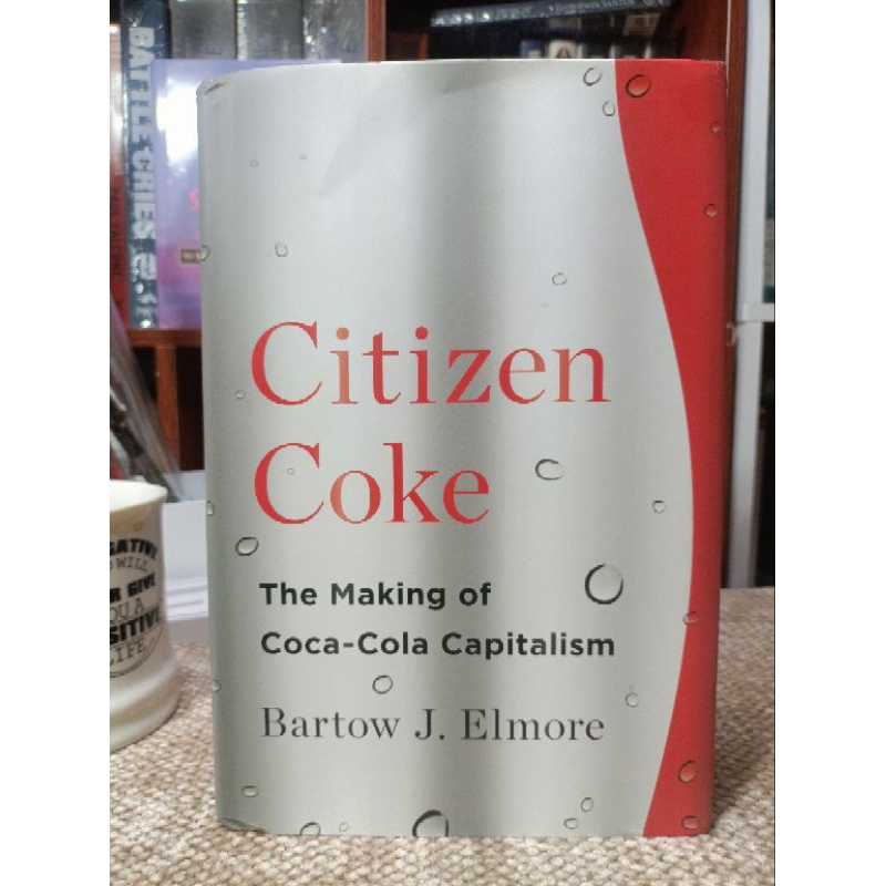 CITIZEN COKE: THE MAKING OF COCA-COLA CAPITALISM by BARTOW J. ELMORE ...