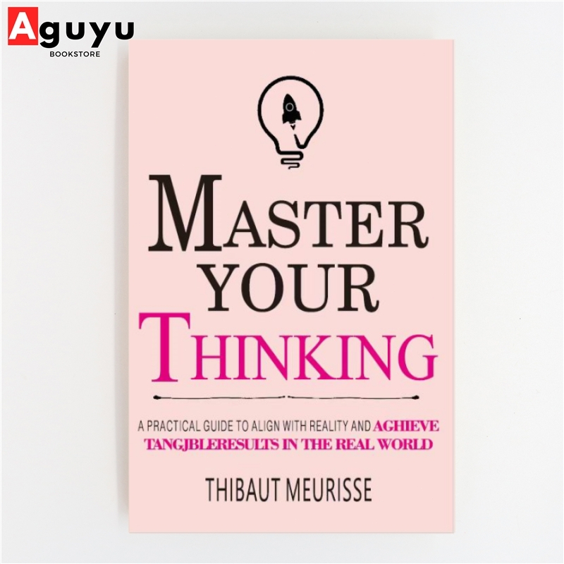 Aguyu-Master Your Thinking: A Practical Guide to Align Yourself with Reality and Achieve ...