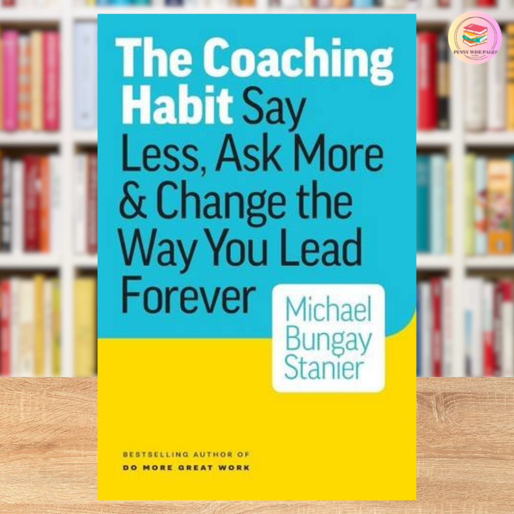The Coaching Habit: Say Less, Ask More & Change the Way You Lead ...