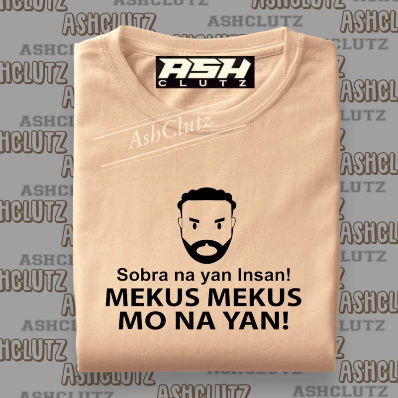 Sobra na yan insan mekus mekus mo na yan - Print tees tshirt unisex ...