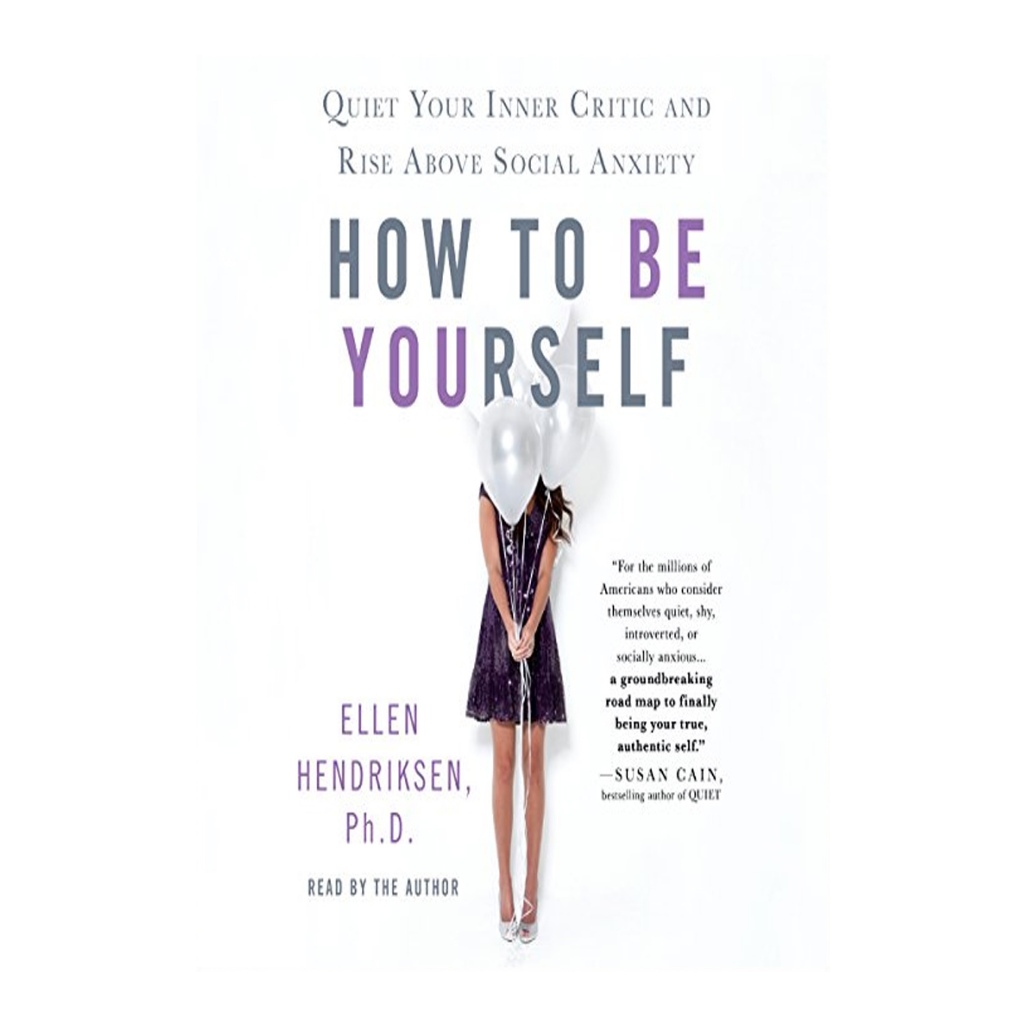 How to Be Yourself: Quiet Your Inner Critic and Rise Above Social Anxiety - Ellen Hendriksen ...