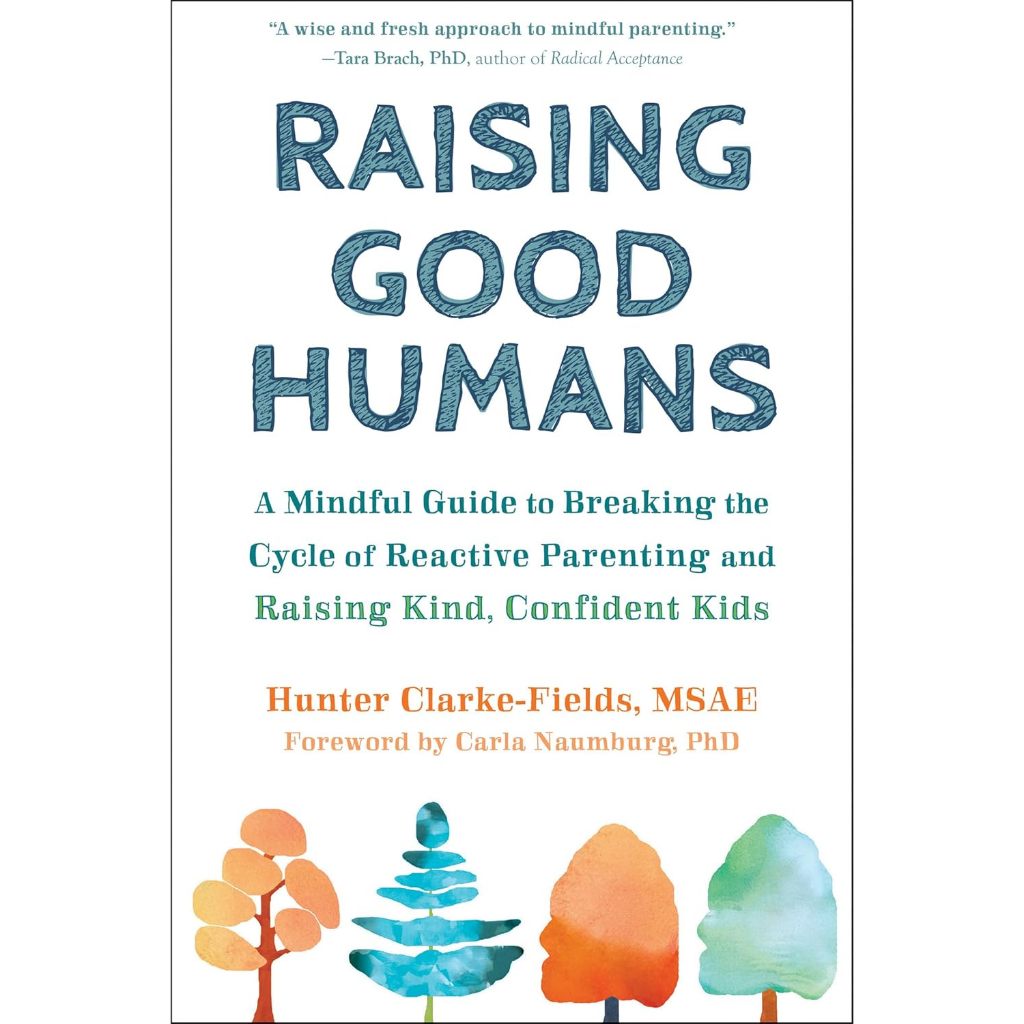 Raising Good Humans: A Mindful Guide to Breaking the Cycle of Reactive ...