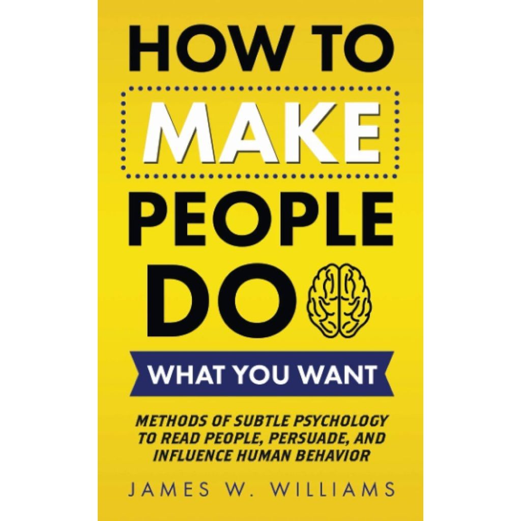 How to Make People Do What You Want: Methods of Subtle Psychology to ...