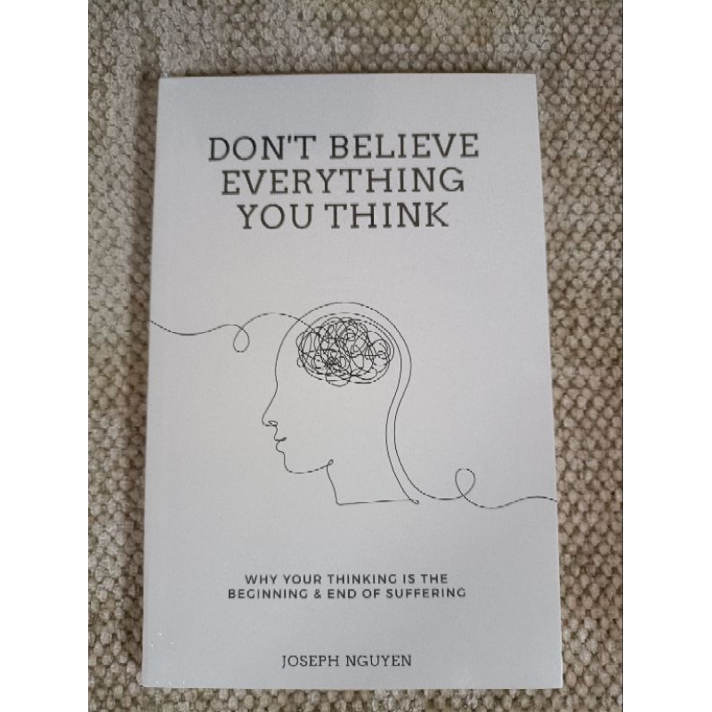 DON'T BELIEVE EVERYTHING YOU THINK: WHY YOUR THINKING IS THE BEGINNING ...