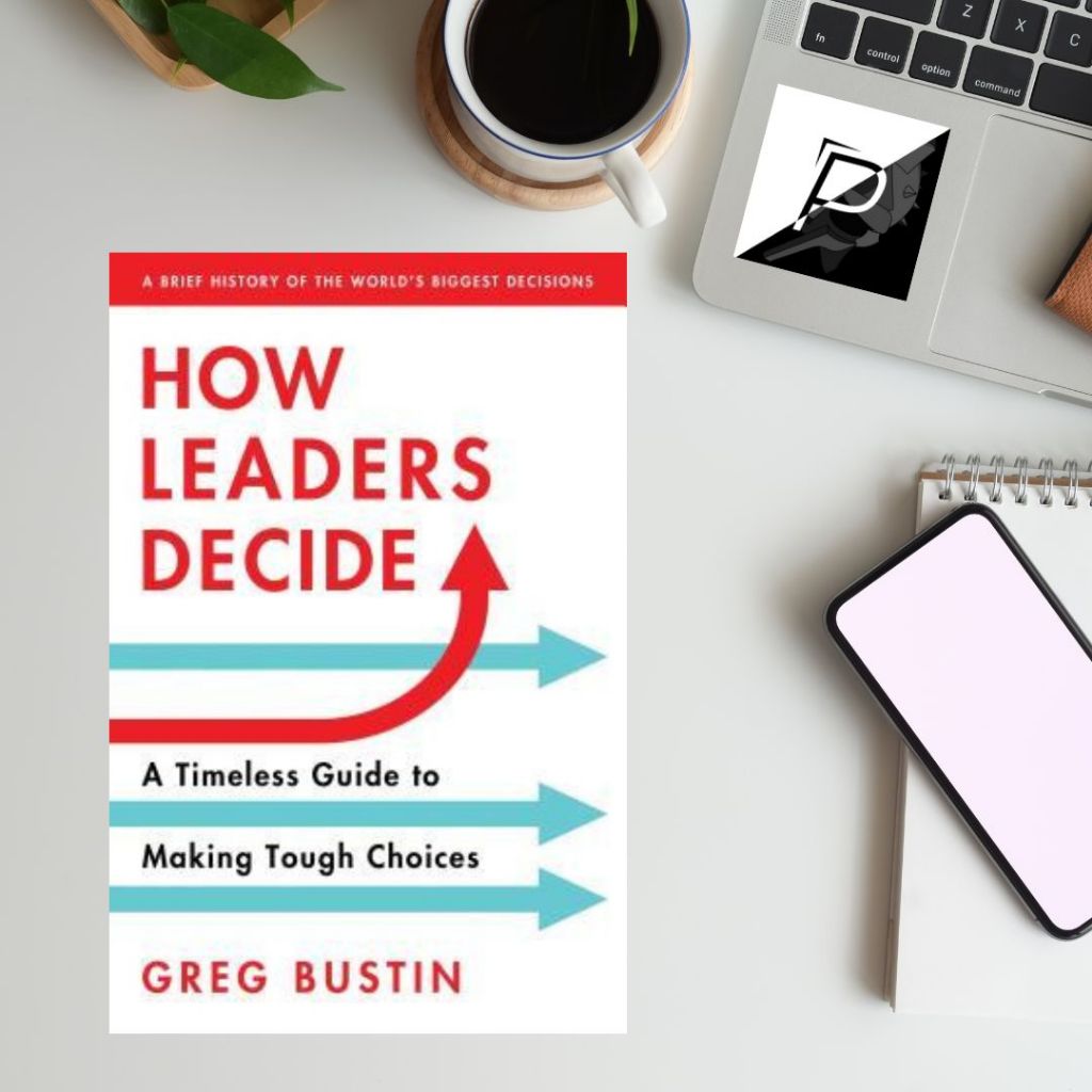 How Leaders Decide: Inspiration, Insights and Wisdom from History's ...