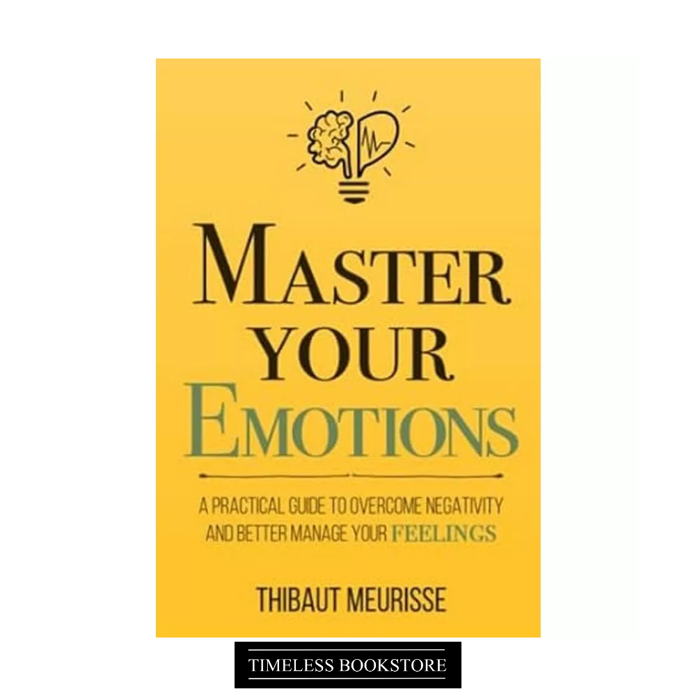 Master Your Emotions: A Practical Guide to Overcome Negativity and Better Manage Your Feelings ...