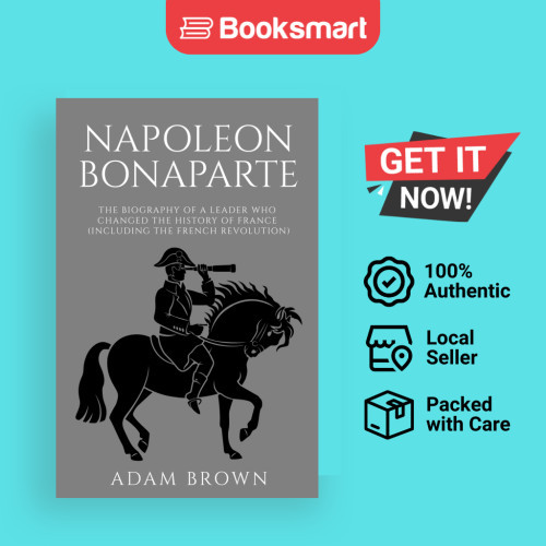 Napoleon Bonaparte: The Biography of a Leader Who Changed the History ...