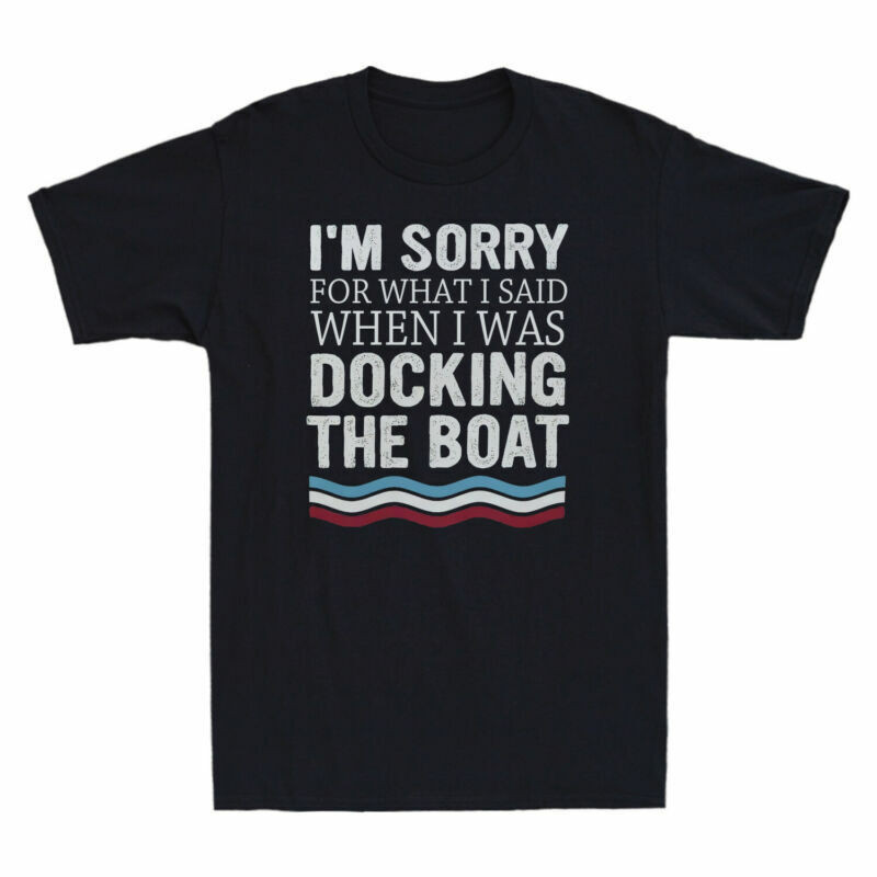 Boat Funny Docking For When The I'M Men'S Said Sorry Was What I T-Shirt ...