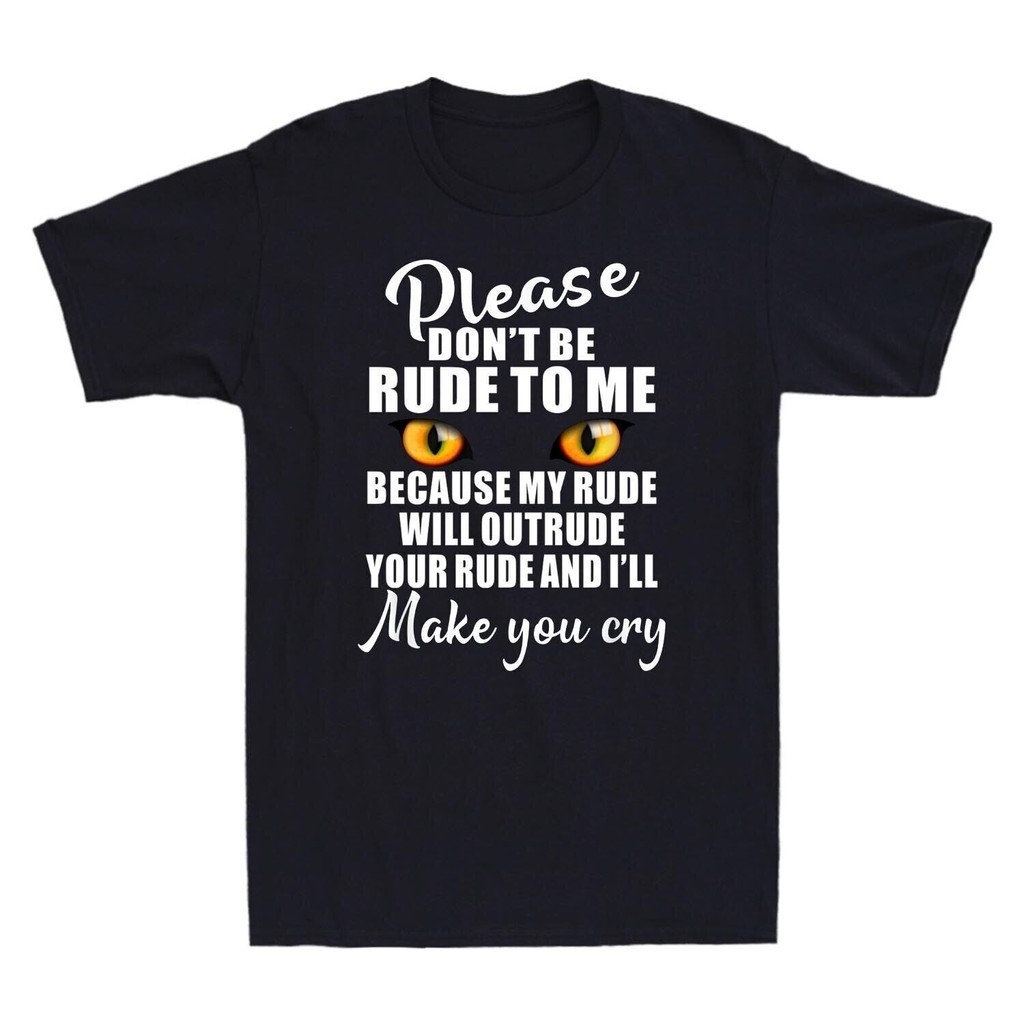 Please Don'T Be Rude To Me Because My Rude Will Outrude Funny Men'S T ...