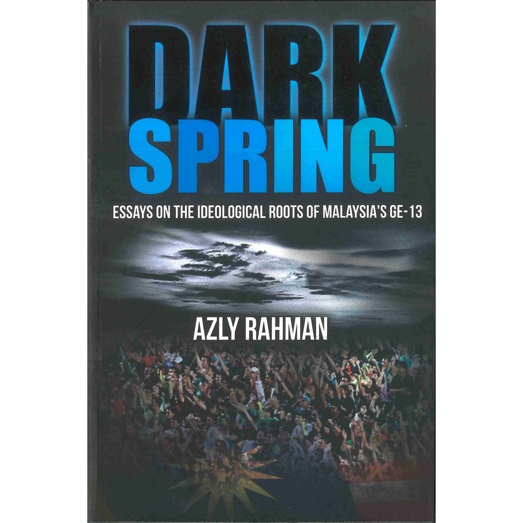 Dark Spring: Essays On The Ideological Roots Of s GE-13 Azly Rahman ...