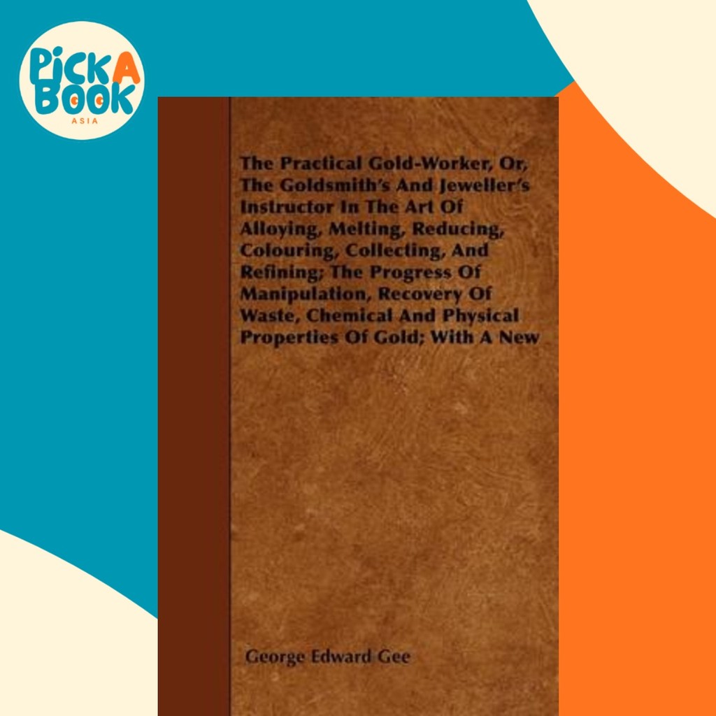 The Practical Gold-Worker, Or, The Goldsmith's And Jeweller's ...