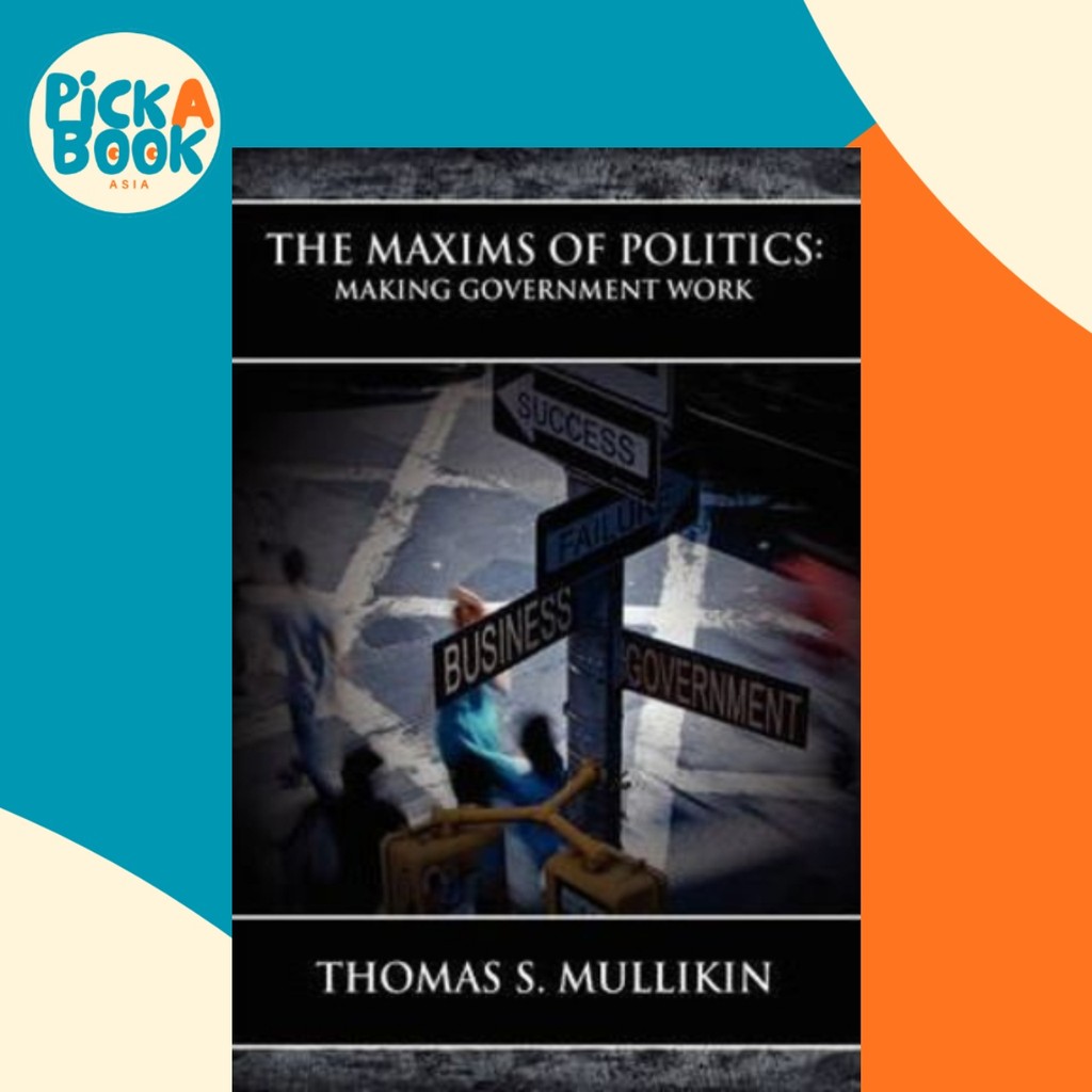 The Maxims of Politics : Making Government Work by Thomas S Mullikin ...